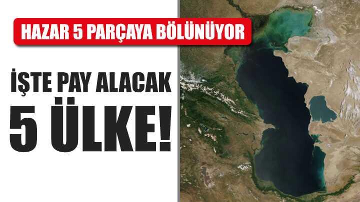 5 ülke Hazar‘ı bölüşüyor