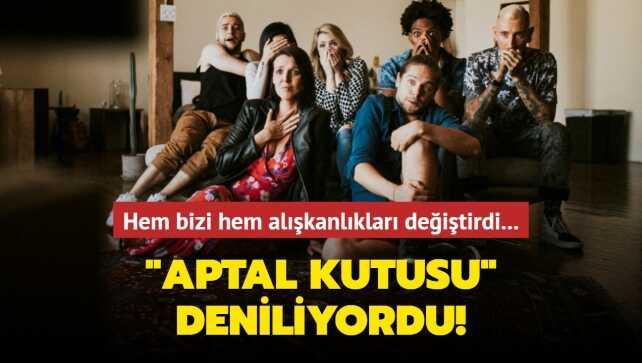 Aptal kutusu deniliyordu! Hem bizi hem alışkanlıkları değiştirdi