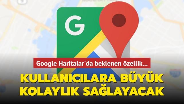 Google Haritalar'da beklenen özellik... Kullanıcılara büyük kolaylık ...