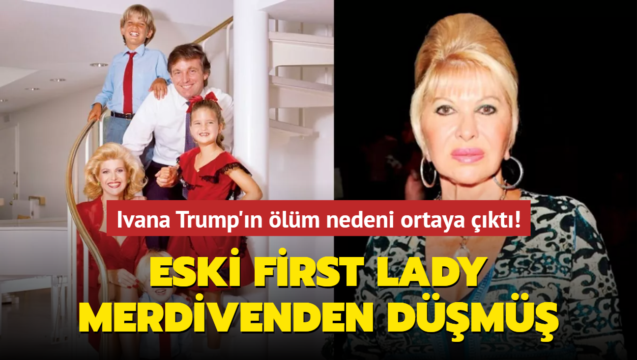 Ivana Trump'ın ölüm nedeni ortaya çıktı! Eski First Lady merdivenden ...