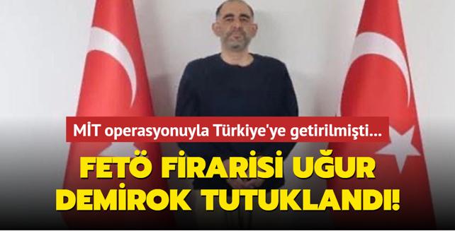 MİT operasyonuyla Türkiye'ye getirilmişti... FETÖ firarisi Uğur Demirok ...