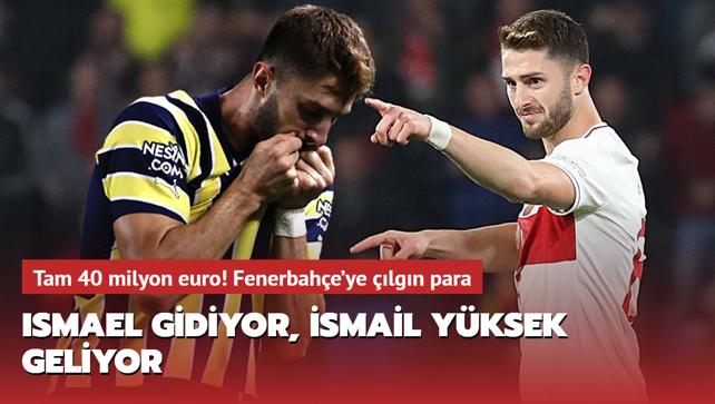 Ismael gidiyor, İsmail Yüksek geliyor! Tam 40 milyon euro: Fenerbahçe ...