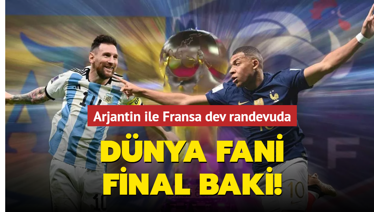 Dünya fani, final baki! Arjantin ile Fransa dev randevuda