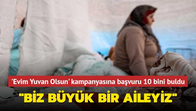 "Biz büyük bir aileyiz" 'Evim Yuvan Olsun' kampanyasına başvuru sayısı 10 bine ulaştı