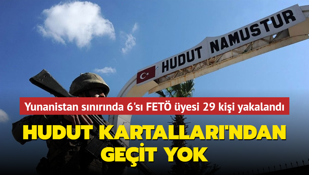 Hudut Kartalları'ndan geçit yok... Yunanistan sınırında 6'sı FETÖ üyesi ...