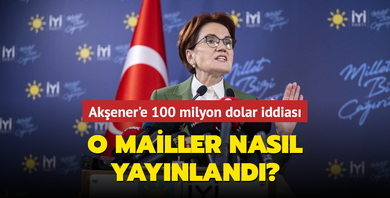 Akşener'e 100 milyon dolar iddiası! O mailler nasıl yayınlandı?