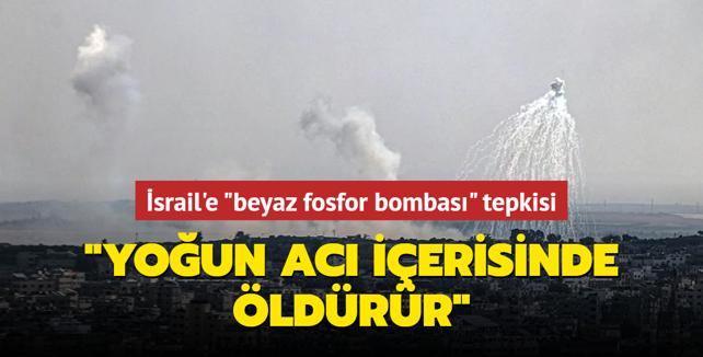 İsrail'e "beyaz fosfor bombası" tepkisi: Yoğun acı içerisinde öldürür