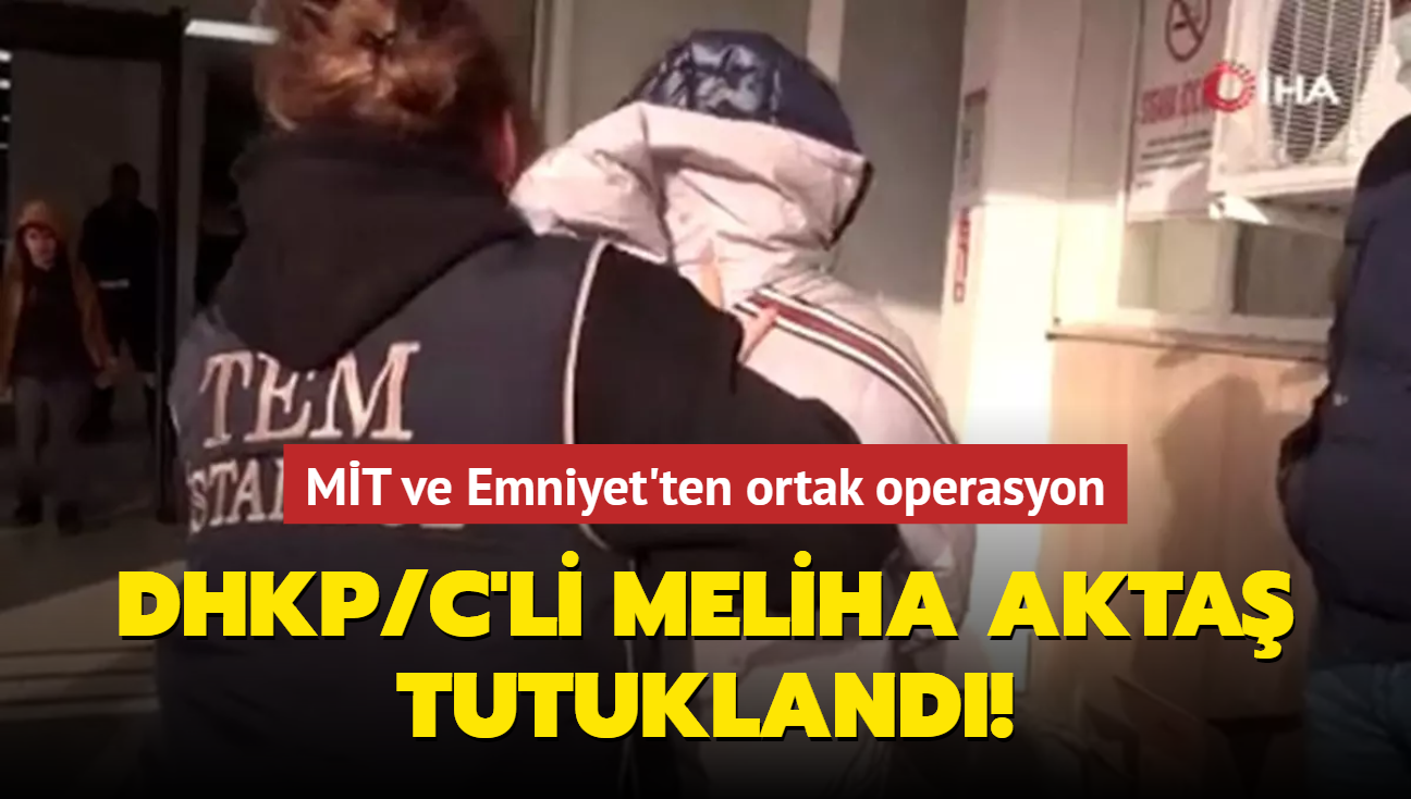 MİT ve Emniyet'ten ortak operasyon: DHKP/C'li Meliha Aktaş tutuklandı