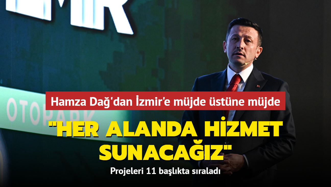 Hamza Dağ'dan İzmir'e müjde üstüne müjde: Her alanda hizmet sunacağız ...