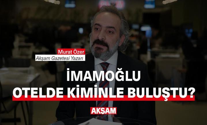 İmamoğlu otelde kiminle buluştu?